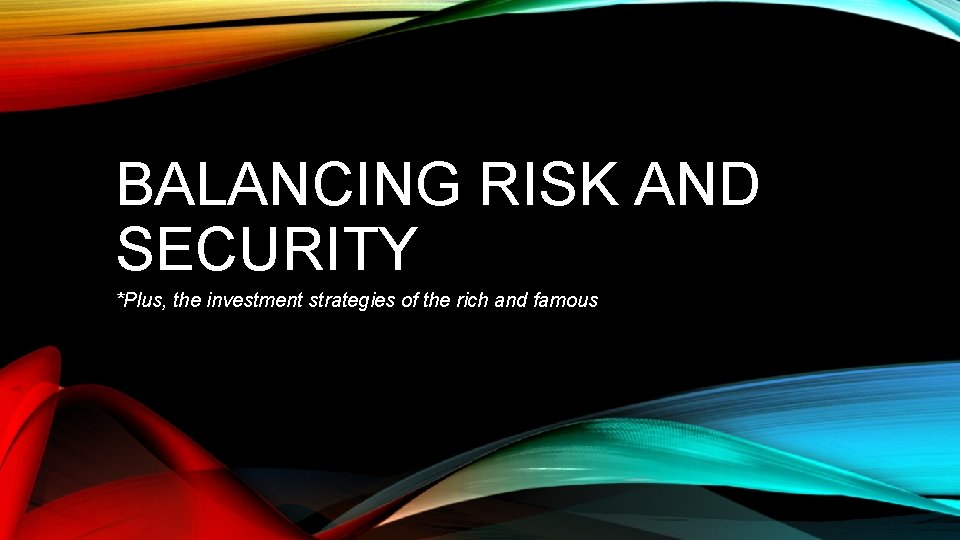 BALANCING RISK AND SECURITY Plus the investment strategies