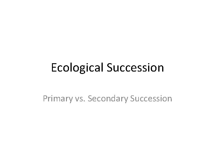 Ecological Succession Primary vs Secondary Succession Ecological Succession