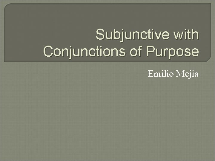 Subjunctive with Conjunctions of Purpose Emilio Mejia What