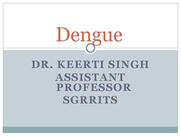 Dengue DR KEERTI SINGH ASSISTANT PROFESSOR SGRRITS Dengue