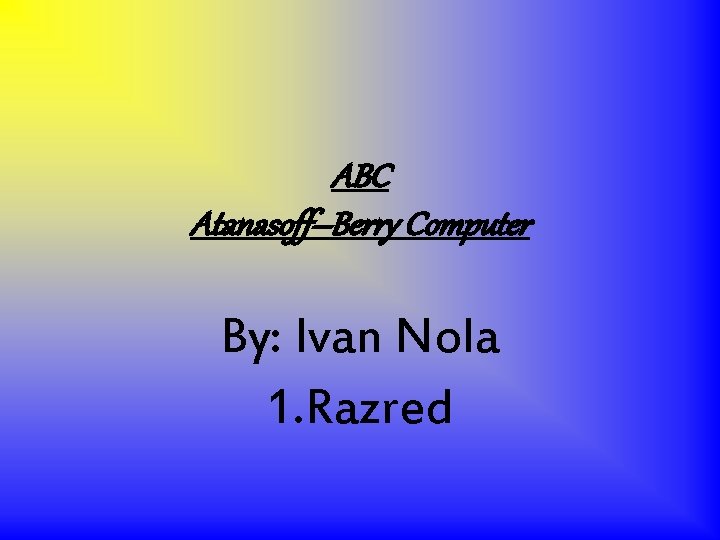 ABC AtanasoffBerry Computer By Ivan Nola 1 Razred