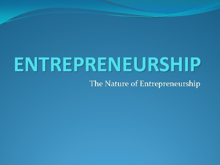 ENTREPRENEURSHIP The Nature of Entrepreneurship Who are these