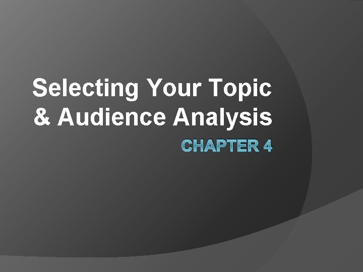 Selecting Your Topic Audience Analysis CHAPTER 4 Steps