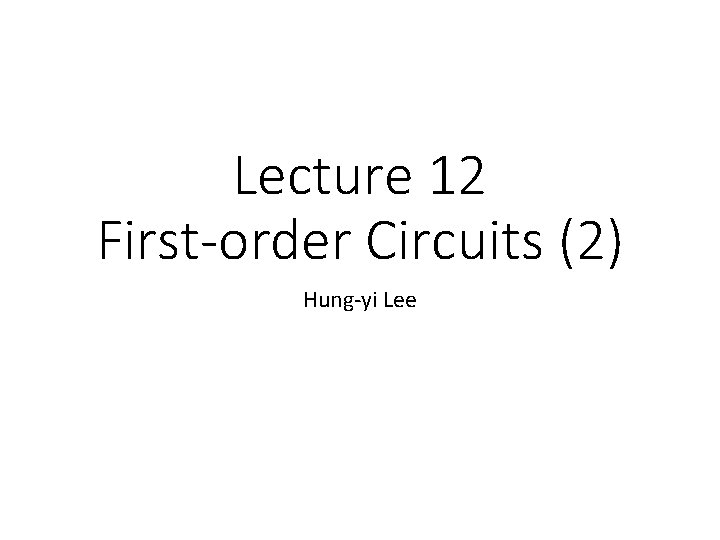 Lecture 12 Firstorder Circuits 2 Hungyi Lee Outline
