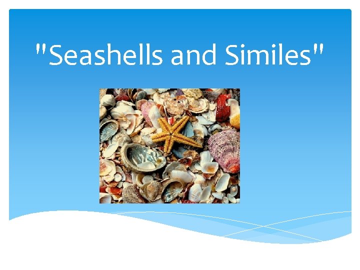 Seashells and Similes You will need to know