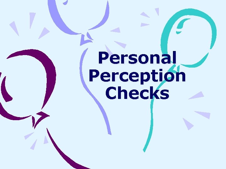 Personal Perception Checks Intrapersonal Perception Checks Question your