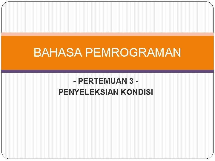 BAHASA PEMROGRAMAN PERTEMUAN 3 PENYELEKSIAN KONDISI EKSPRESI KONDISI