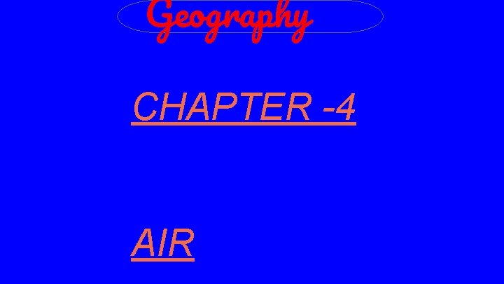 Geography CHAPTER 4 AIR Our Earth is surrounded