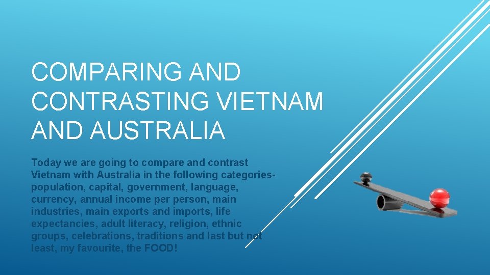 COMPARING AND CONTRASTING VIETNAM AND AUSTRALIA Today we