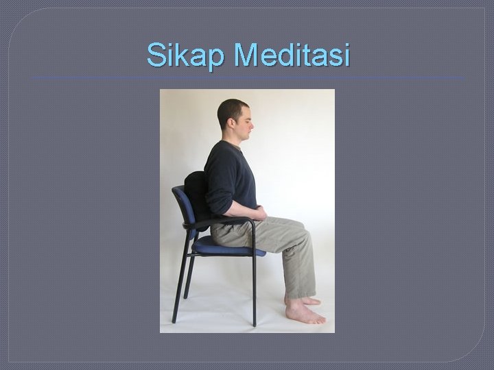 MEDITASI PERNAPASAN BAGI ORANG DEWASA Sikap Meditasi Duduk