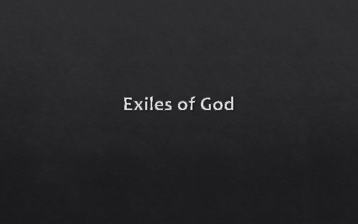 Exiles of God therefore the LORD God sent