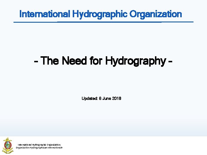 International Hydrographic Organization The Need for Hydrography Updated