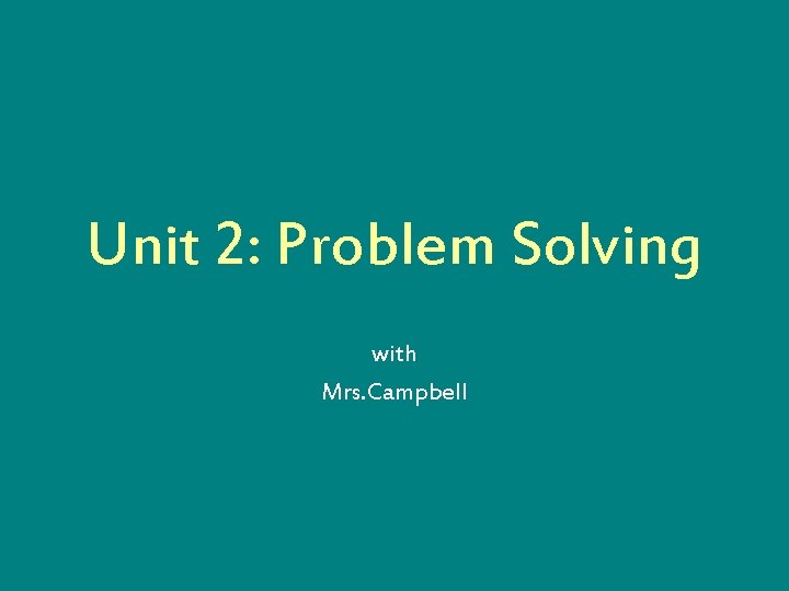 Unit 2 Problem Solving with Mrs Campbell Our