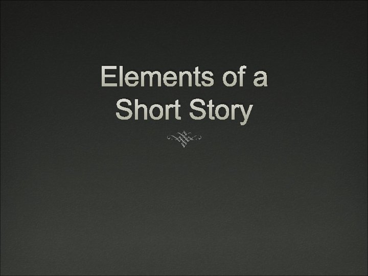 Elements of a Short Story Elements of a