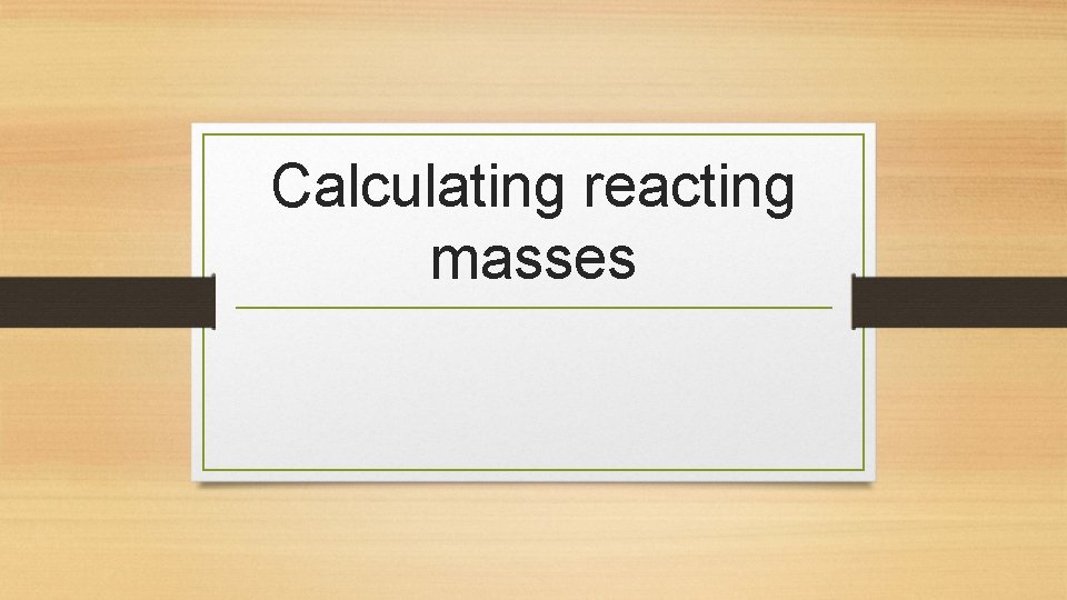 Calculating reacting masses Learning Objectives Aiming for 4