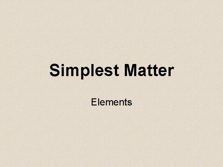 Simplest Matter Elements Elements Element Matter made of