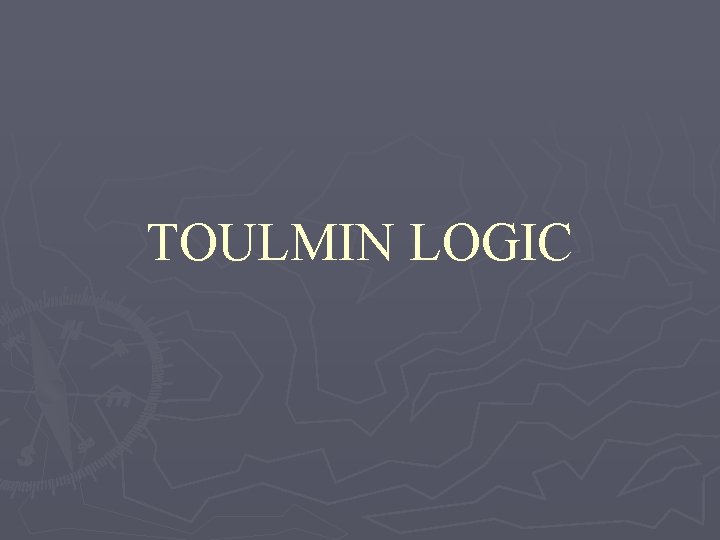 TOULMIN LOGIC Credited to historian philosopher Stephen Toulmin