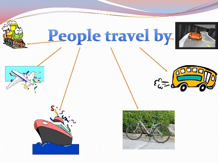 TRAVELLING AND TRANSPORT People travel by During the