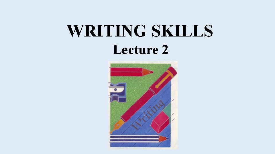 WRITING SKILLS Lecture 2 Learning to use the