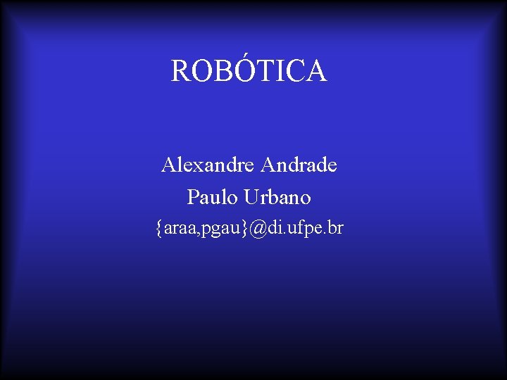 ROBTICA Alexandre Andrade Paulo Urbano araa pgaudi ufpe