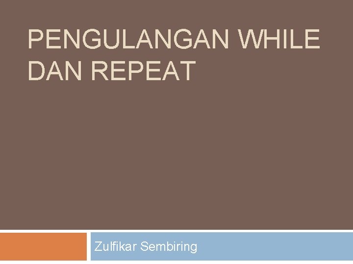 PENGULANGAN WHILE DAN REPEAT Zulfikar Sembiring Pernyataan While