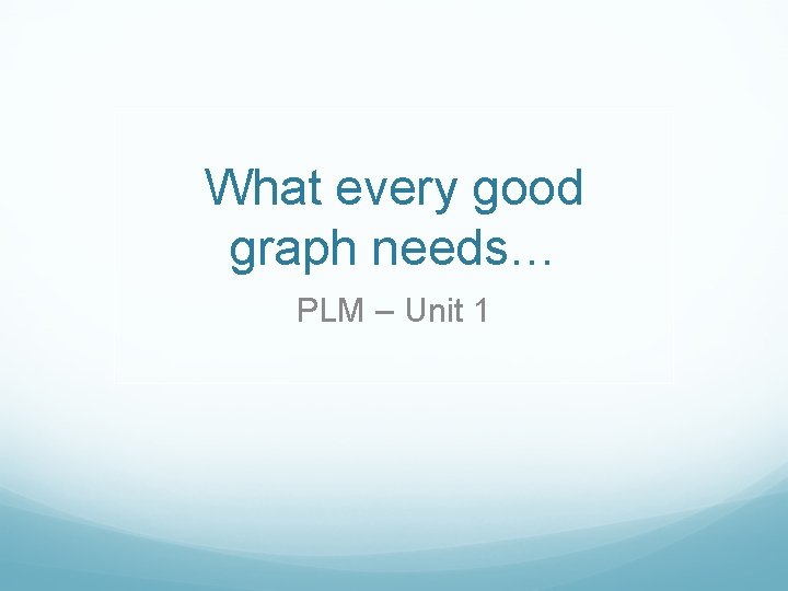What every good graph needs PLM Unit 1