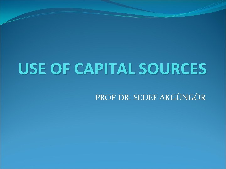 USE OF CAPITAL SOURCES PROF DR SEDEF AKGNGR
