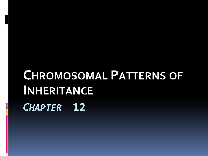 CHROMOSOMAL PATTERNS OF INHERITANCE CHAPTER 12 12 1
