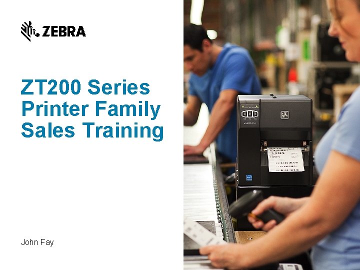 ZT 200 Series Printer Family Sales Training John