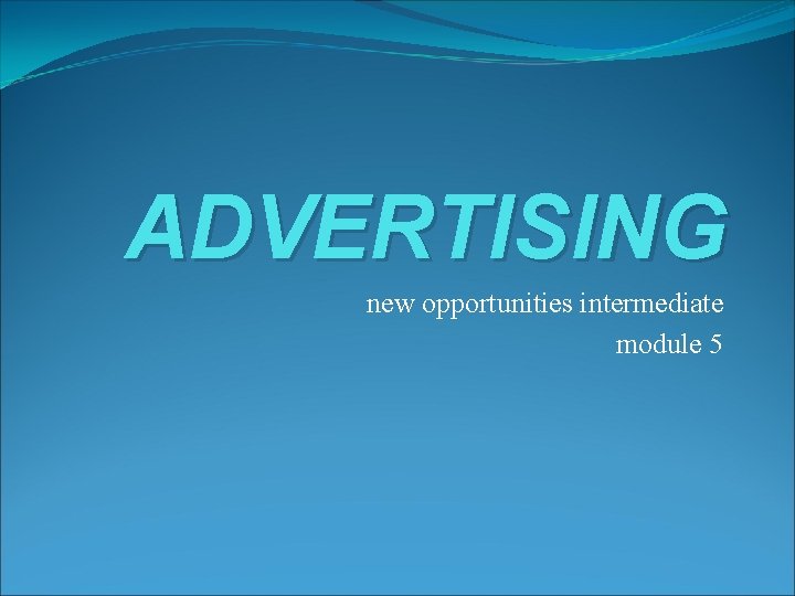 ADVERTISING new opportunities intermediate module 5 Advertising is