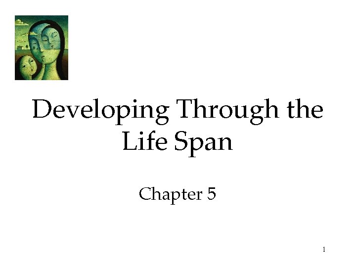 Developing Through the Life Span Chapter 5 1