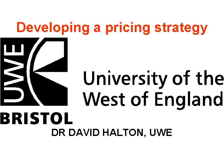 Developing a pricing strategy DR DAVID HALTON UWE
