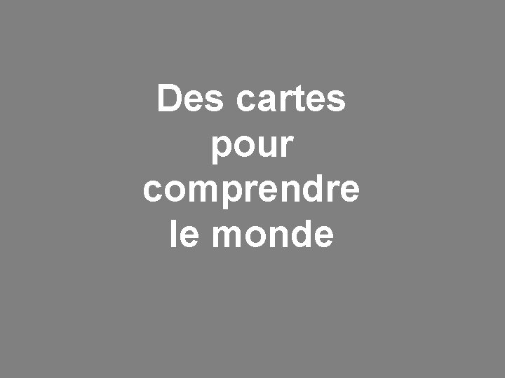Des cartes pour comprendre le monde Introduction Analyse