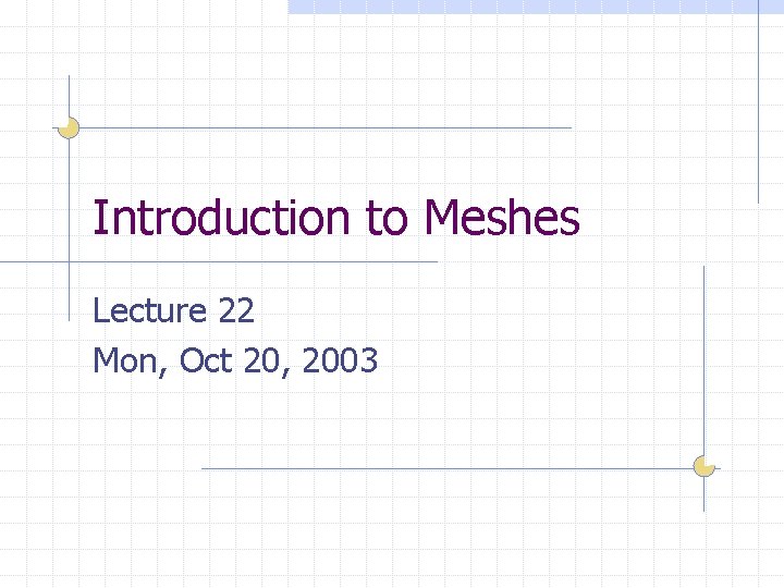Introduction to Meshes Lecture 22 Mon Oct 20
