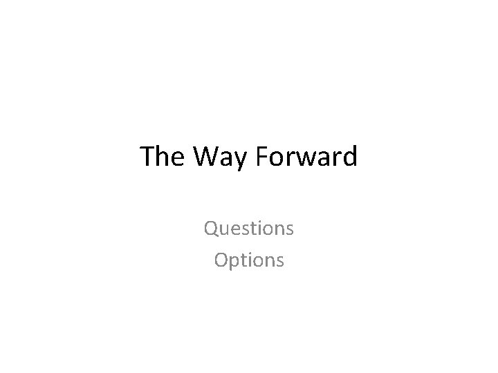 The Way Forward Questions Options Where do we