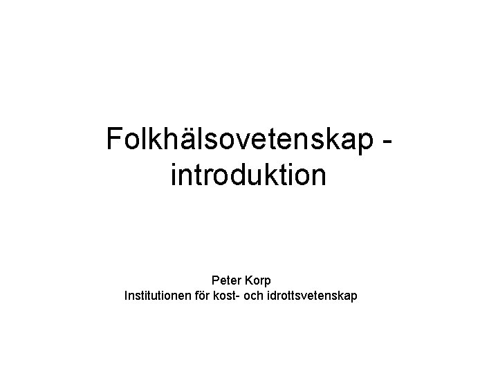 Folkhlsovetenskap introduktion Peter Korp Institutionen fr kost och