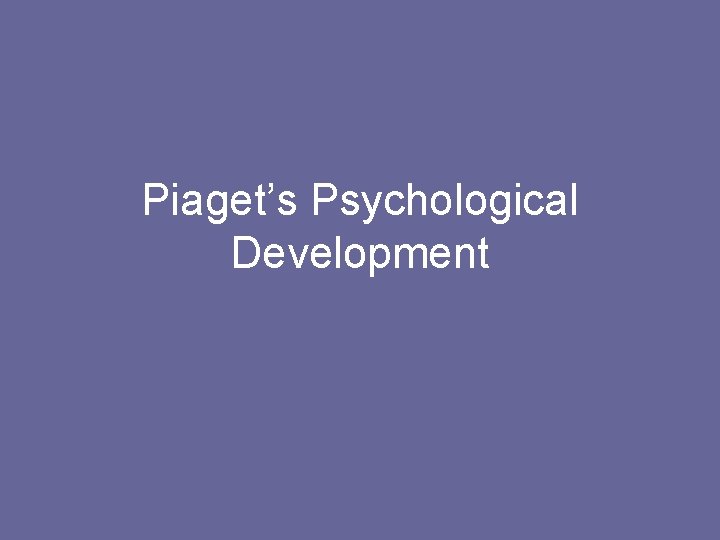 Piagets Psychological Development Piaget 1896 1980 Swiss Psychologist