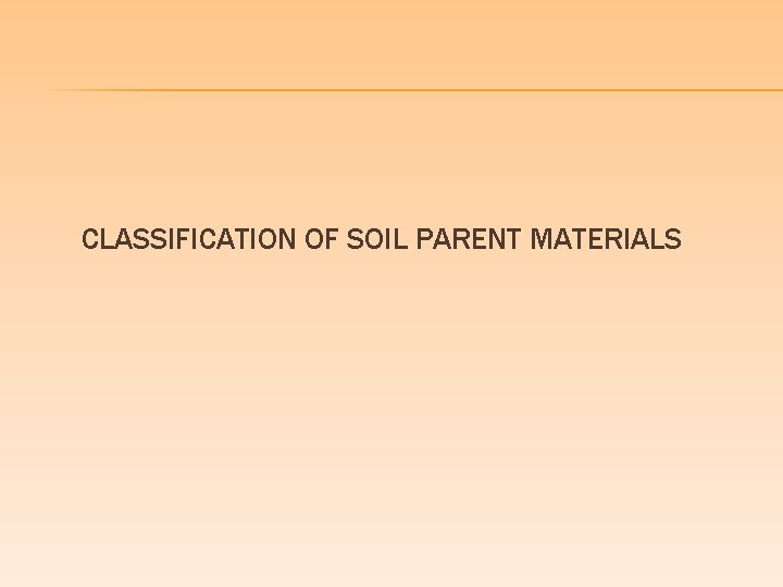 CLASSIFICATION OF SOIL PARENT MATERIALS Igneous rocks SEDIMENTARY