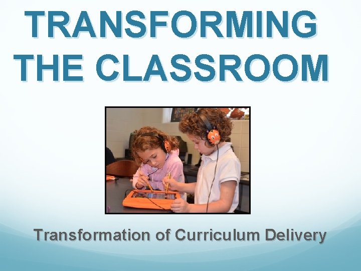 TRANSFORMING THE CLASSROOM Transformation of Curriculum Delivery ...