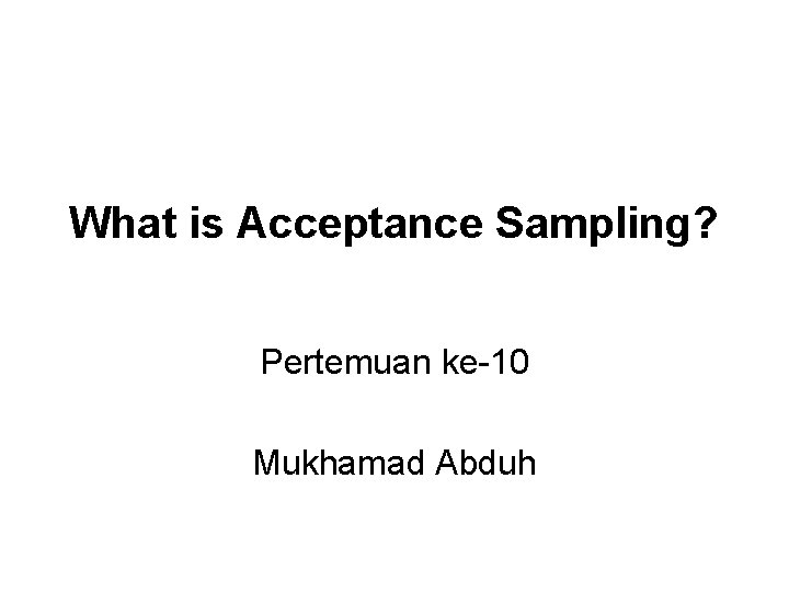 What is Acceptance Sampling Pertemuan ke10 Mukhamad Abduh