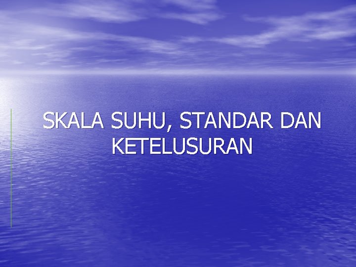 SKALA SUHU STANDAR DAN KETELUSURAN Skala suhu The