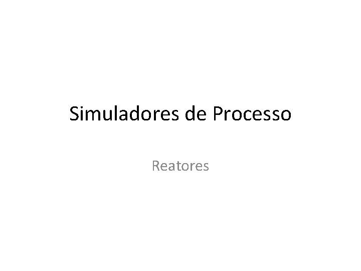 Simuladores de Processo Reatores Reatores Os simuladores de