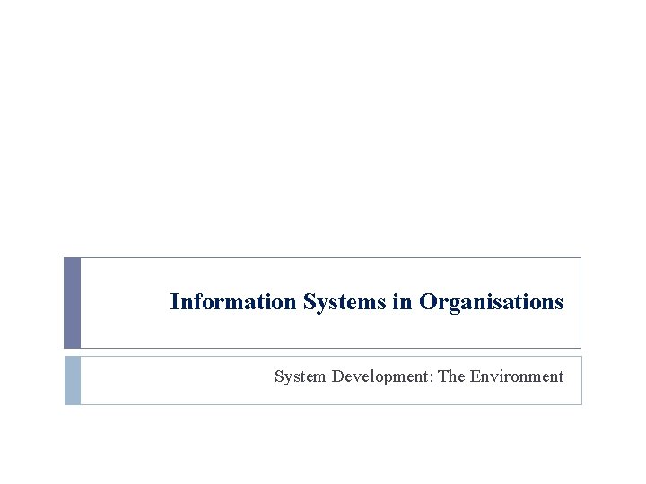 Information Systems in Organisations System Development The Environment