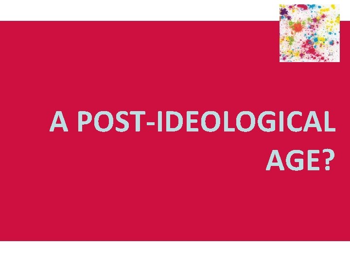 A POSTIDEOLOGICAL AGE Endism An end to ideology