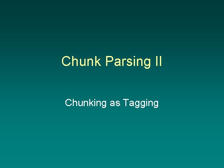 Chunk Parsing II Chunking as Tagging Chunk Parsing