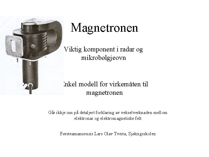Magnetronen Viktig komponent i radar og mikroblgjeovn Enkel