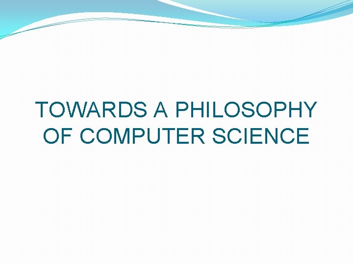 TOWARDS A PHILOSOPHY OF COMPUTER SCIENCE OUTLINE 1