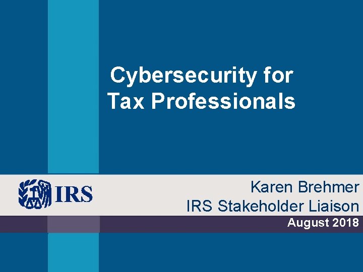 Cybersecurity for Tax Professionals Karen Brehmer IRS Stakeholder