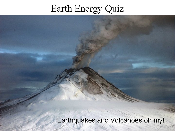 Earth Energy Quiz Earthquakes and Volcanoes oh my