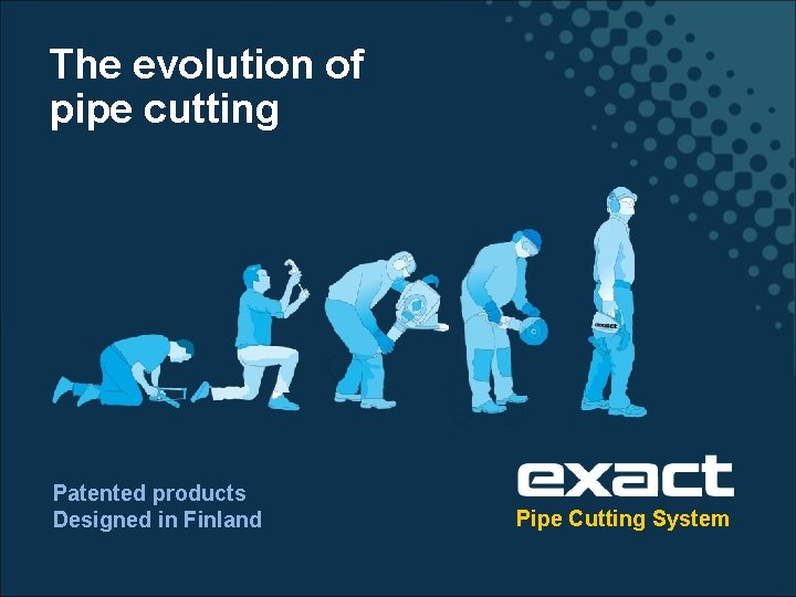 The evolution of pipe cutting Patented products Designed
